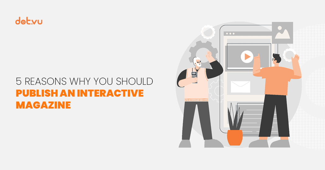 5 Reasons why you should publish an Interactive Magazine | Dot.vu
